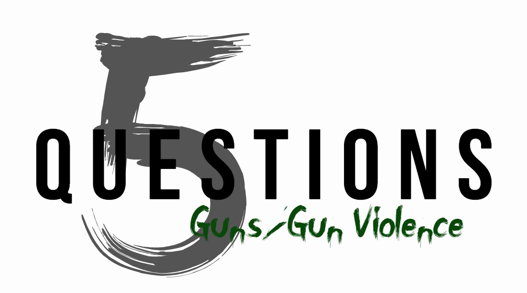 FIVE QUESTIONS: Guns/Gun Violence – Sunday to Saturday